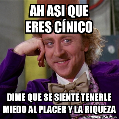 Meme Willy Wonka - Ah asi que eres cínico Dime que se siente tenerle ...