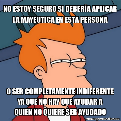 Meme Futurama Fry - No estoy seguro si debería aplicar la mayeutica en ...