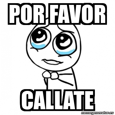 Meme Por favor - Por favor callate - 33327394
