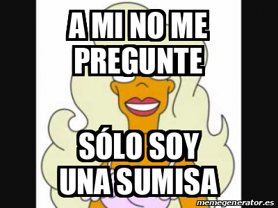 Meme Personalizado - A mi no me pregunte sólo soy una sumisa - 33327512