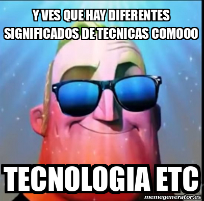 Meme Personalizado - Y VES QUE HAY DIFERENTES SIGNIFICADOS DE TECNICAS ...