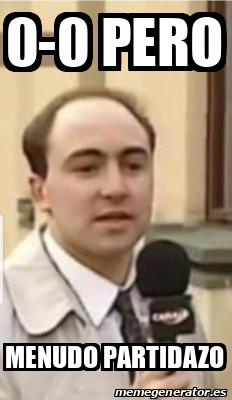 Meme Personalizado - 0-0 PERO MENUDO PARTIDAZO - 33329077