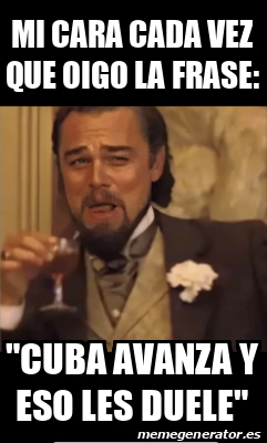 Meme Personalizado - Mi cara cada vez que oigo la frase: "Cuba avanza y ...