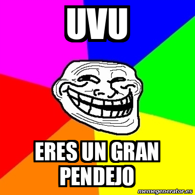 Meme Troll - Uvu Eres un gran pendejo - 33329873