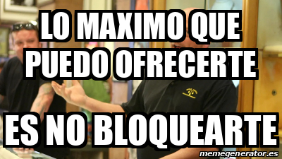 Meme Personalizado - Lo maximo que puedo ofrecerte es no bloquearte ...