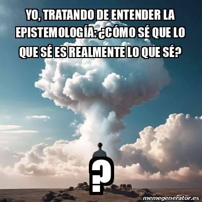 Meme Personalizado - Yo, tratando de entender la epistemología: ¿Cómo ...