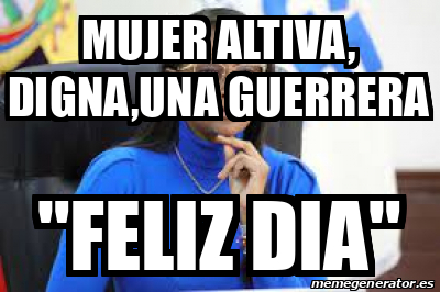 Meme Personalizado - MUJER ALTIVA, DIGNA,UNA GUERRERA "FELIZ DIA ...