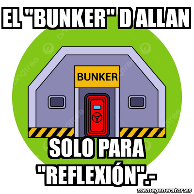 Meme Personalizado - EL "BUNKER" D ALLAN SOLO PARA "REFLEXIÓN".- - 33330949