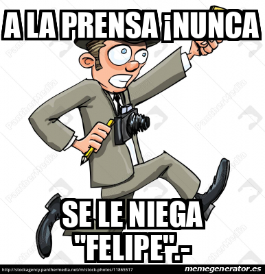 Meme Personalizado - A LA PRENSA ¡NUNCA SE LE NIEGA "FELIPE".- - 33331145