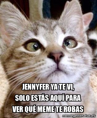 Meme Personalizado - Jennyfer ya te vi, solo estás aquí para ver qué ...