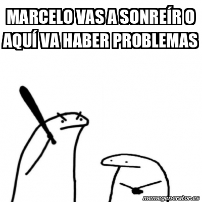 Meme Personalizado - Marcelo vas a sonreír o aquí va haber problemas ...