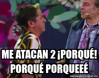 Meme Personalizado - ME ATACAN 2 ¡PORQUÉ! PORQUÉ PORQUEEÉ - 33331374