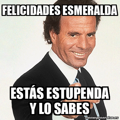 Meme Julio Iglesias - Felicidades Esmeralda Estás estupenda y lo sabes ...