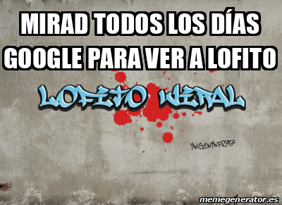 Meme Personalizado - mirad todos los días google para ver a lofito ...