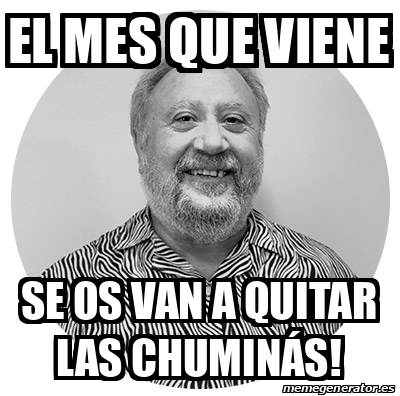 Meme Personalizado - El mes que viene Se os van a quitar las chuminás ...