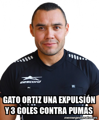 Meme Personalizado - gato ortiz una expulsión y 3 goles contra pumas ...