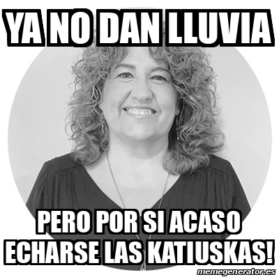 Meme Personalizado - Ya no dan lluvia Pero por si acaso echarse las ...