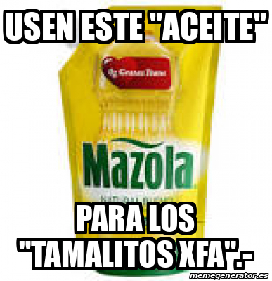 Meme Personalizado - USEN ESTE "ACEITE" PARA LOS "TAMALITOS XFA ...