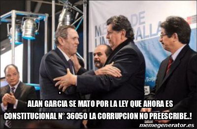 Meme Personalizado - . ALAN GARCIA SE MATO POR LA LEY QUE AHORA ES ...
