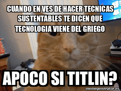 Meme Personalizado - cuando en ves de hacer tecnicas sustentables te ...