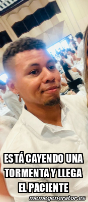 Meme Personalizado - está cayendo una tormenta y llega el paciente ...