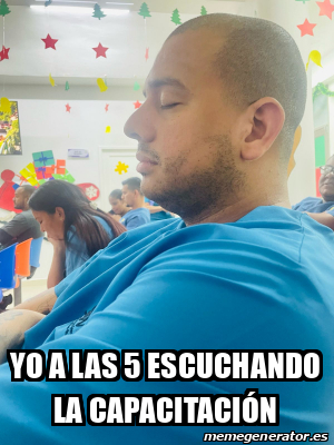 Meme Personalizado - YO A LAS 5 ESCUCHANDO LA CAPACITACIÓN - 33333654