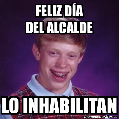 Meme Bad Luck Brian - Feliz Día del Alcalde Lo Inhabilitan - 33333842