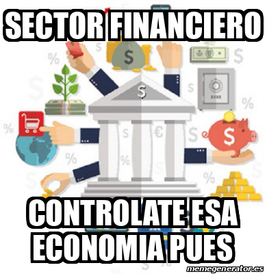 Meme Personalizado - sector financiero controlate esa economia pues ...