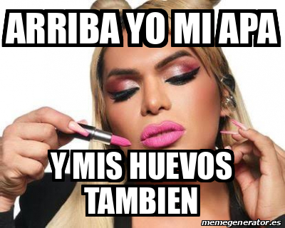 Meme Personalizado - Arriba yo mi apa y mis huevos tambien - 33334026