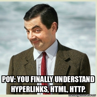 Meme Mr Bean - pov: you finally understand hyperlinks, html, http ...