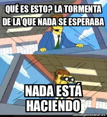 Meme Personalizado - Qué es esto? La tormenta de la que nada se ...