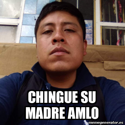 Meme Personalizado - Chingue su madre AMLO - 33334857
