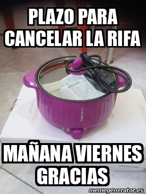Meme Personalizado - Plazo para cancelar la rifa Mañana viernes gracias ...