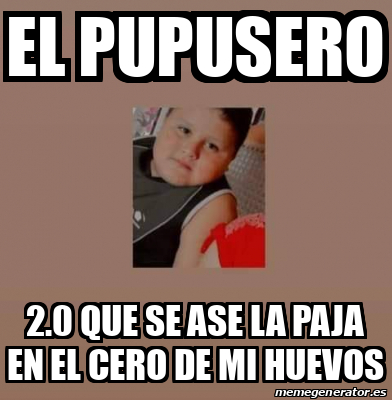 Meme Personalizado - el pupusero 2.0 que se ase la paja en el cero de ...