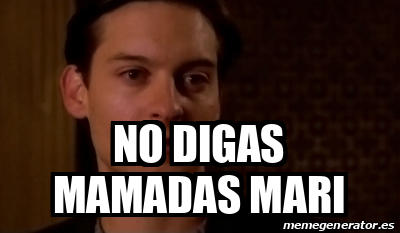 Meme Personalizado - no digas mamadas mari - 33335310