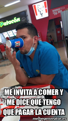 Meme Personalizado - ME INVITA A COMER Y ME DICE QUE TENGO QUE PAGAR LA ...