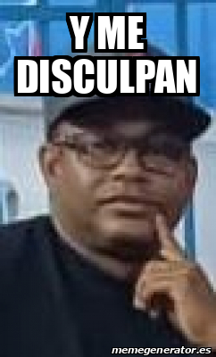 Meme Personalizado - Y me disculpan - 33335506