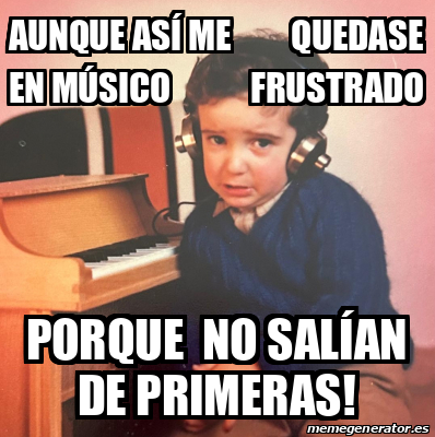 Meme Personalizado - Aunque así me quedase en músico frustrado Porque ...