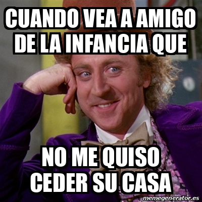 Meme Willy Wonka - Cuando vea a amigo de la infancia que No me quiso ...