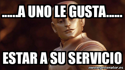Meme Personalizado - ......a uno le gusta...... estar a su servicio ...