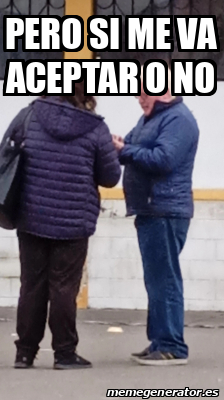 Meme Personalizado - Pero si me va aceptar o no - 33336873