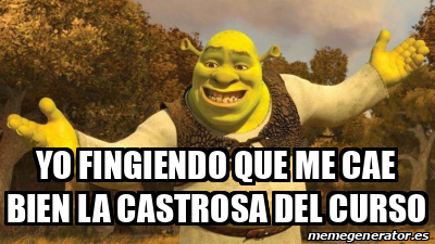 Meme Personalizado - Yo fingiendo que me cae bien la castrosa del curso ...