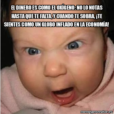 Meme Bebe furioso - El dinero es como el oxígeno: no lo notas hasta que ...