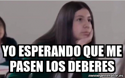 Meme Personalizado - Yo esperando que me pasen los deberes - 33337734