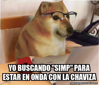 Meme Personalizado - Yo buscando "simp" para estar en onda con la ...