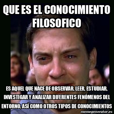 Meme crying peter parker - Que es el conocimiento filosofico es aquel ...