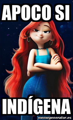Meme Personalizado - APOCO SI INDÍGENA - 33339145
