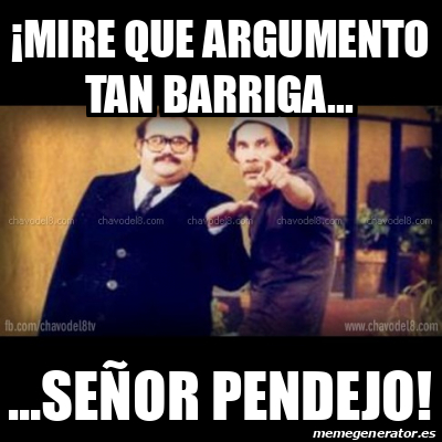 Meme Personalizado - ¡Mire que argumento tan barriga... ...señor ...