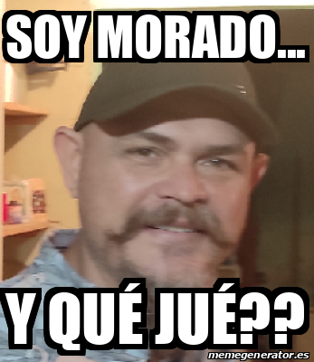Meme Personalizado - SOY MORADO... Y QUÉ JUÉ?? - 33340945
