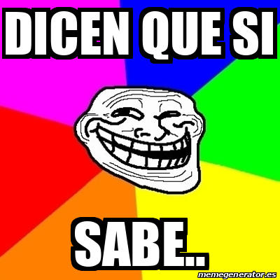 Meme Troll - Dicen que si Sabe.. - 33341494